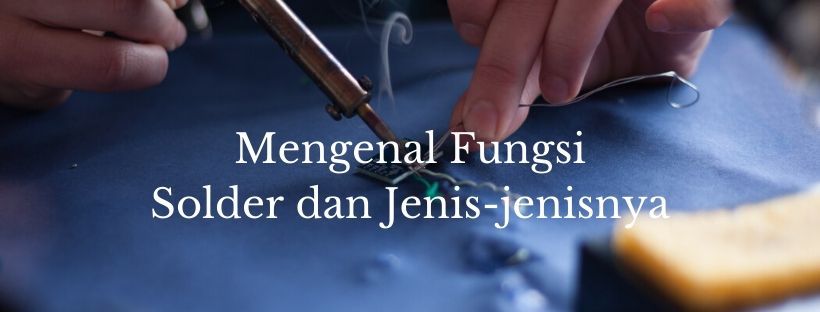 3 Fungsi Solder dan Jenis-jenisnya! - Klopmart
